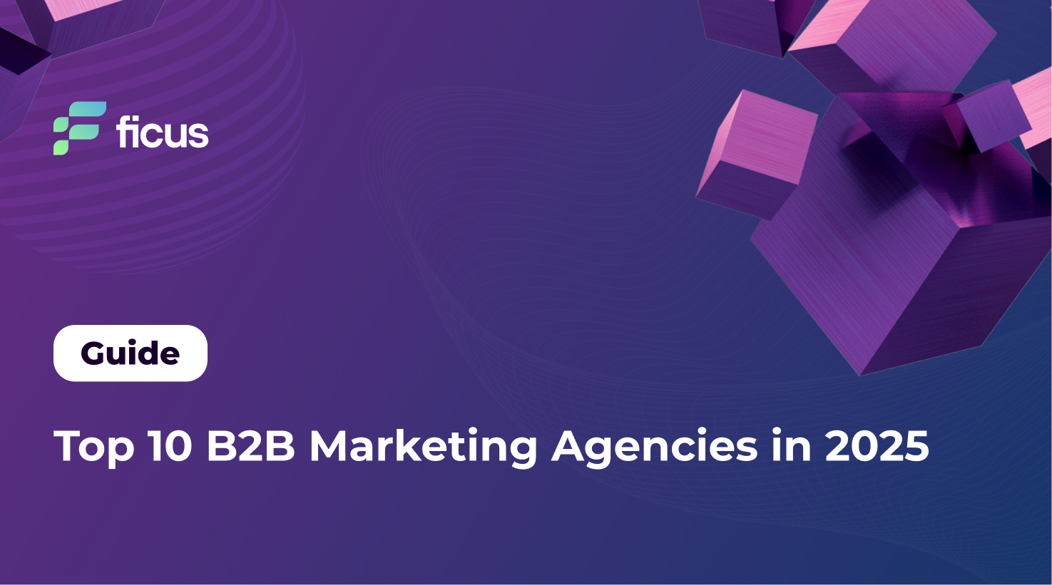 Top 10 B2B Marketing Agencies in 2025 - Ficus Technologies